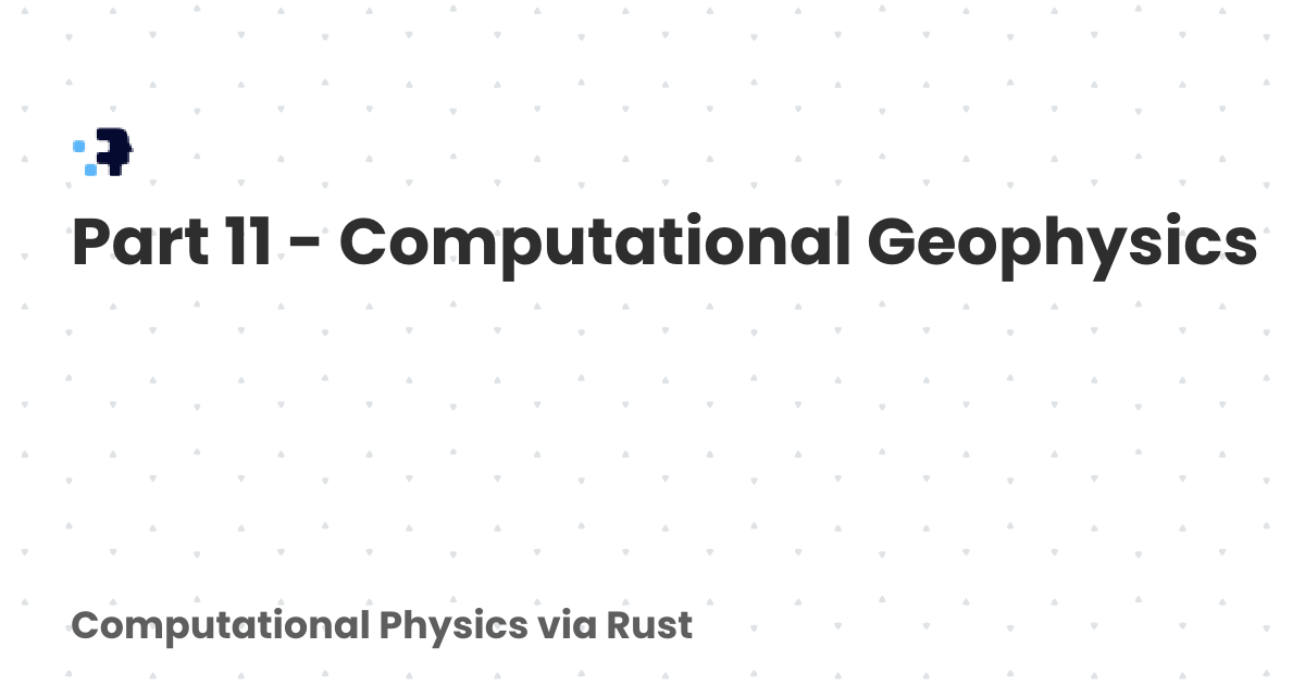 Part 11 - Computational Geophysics | Computational Physics via Rust