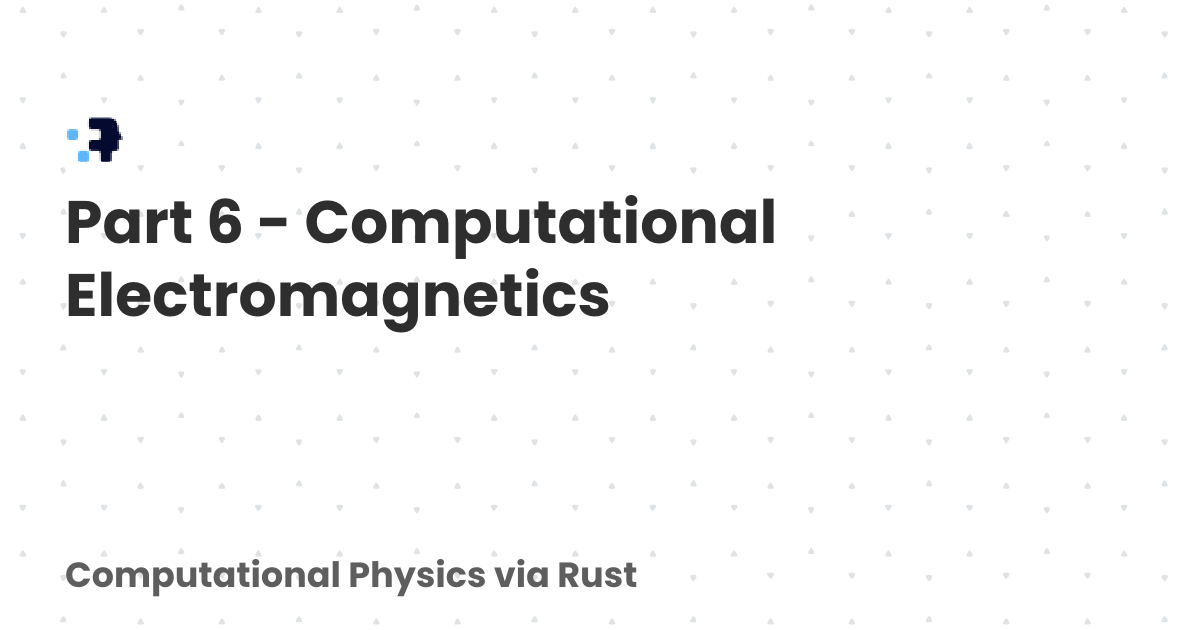 Part 6 - Computational Electromagnetics | Computational Physics via Rust